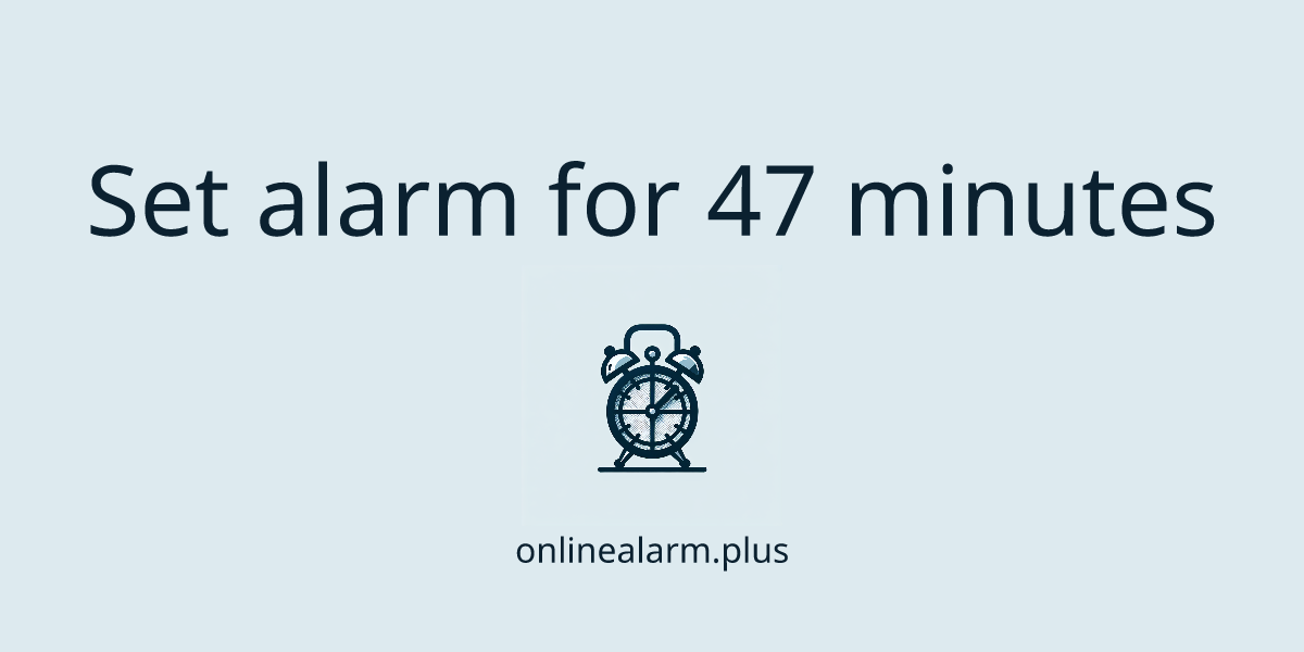 Set alarm for 47 minutes 👍